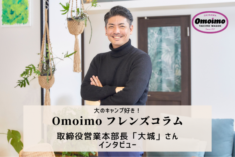 大のキャンプ好き！営業部長の「大城さん」にOmoimo事業立上げ背景をインタビュー | Omoimo公式オンラインショップ